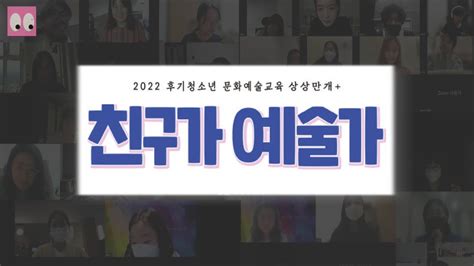 Arte 현장 2022 후기청소년 문화예술교육 상상만개 친구가 예술가” 프로그램 결과 영상 Youtube