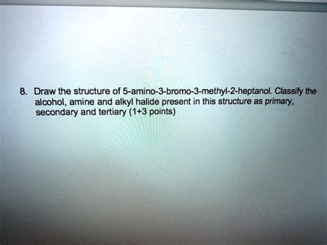 Solved Draw The Structure Of 5 Amino 3 Bromo 3 Methyl 2 Heptanol Classify The Alcohol Amine