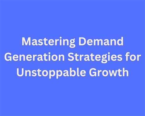 Mastering Demand Generation Strategies For Unstoppable Growth