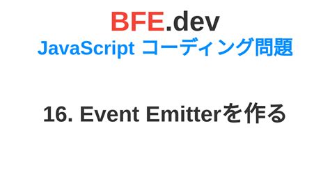16 event emitterを作る bfe dev フロントエンド面接の準備をしよう