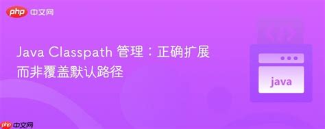 Java Classpath 管理：正确扩展而非覆盖默认路径 Java教程 Php中文网