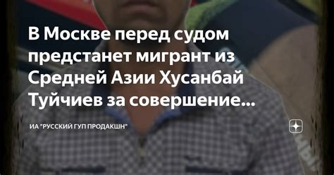В Москве перед судом предстанет мигрант из Средней Азии Хусанбай Туйчиев за совершение