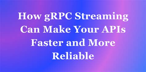 how grpc streaming can make your apis faster and more reliable