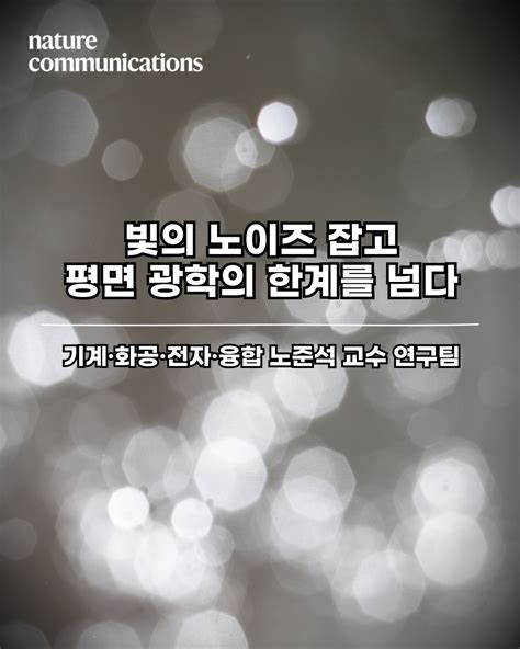 Postech 포항공과대학교 빛의 노이즈 잡고 평면 광학의 한계를 넘다 기계공학과·화학공학과·전자전기공학과·융합대학원 노준석 교수 기계공학과 통합과정 김석우 씨