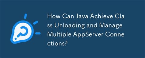 how can java achieve class unloading and manage multiple appserver connections javatutorial php cn