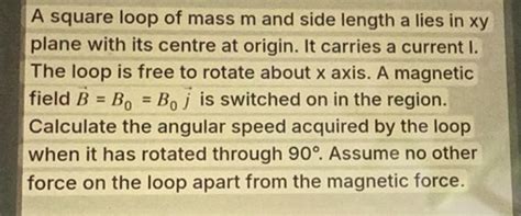 A Square Loop Of Mass M And Side Length A Lies In Xy Plane With Its Centr