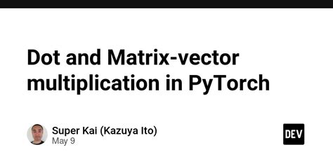 Dot And Matrix Vector Multiplication In Pytorch Dev Community