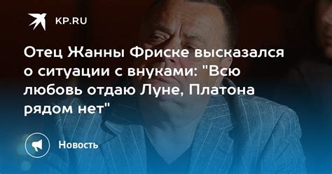 Отец Жанны Фриске высказался о ситуации с внуками Всю любовь отдаю Луне Платона рядом нет
