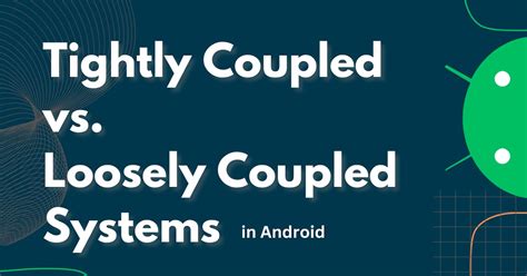 Tightly Coupled Vs Loosely Coupled Systems In Android Development