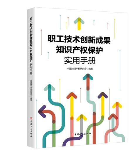 新书发布 职工技术创新成果知识产权保护实用手册于近日出版 中国知识产权研究会