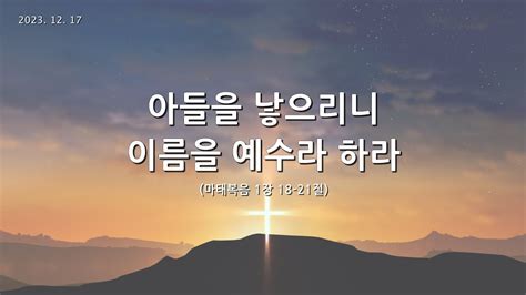 [한빛감리교회]231217 주일1부예배 아들을 낳으리니 이름을 예수라 하라 마태복음 1장 18 21절 백용현 담임목사 Youtube
