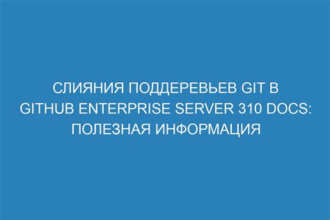 Блог Слияния поддеревьев Git в Github Enterprise Server 310 Docs полезная информация