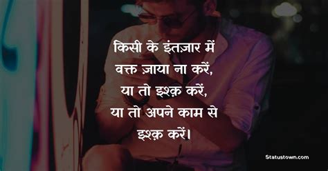 किसी के इंतज़ार में वक्त ज़ाया ना करें या तो इश्क़ करें या तो अपने काम से इश्क़ करें।