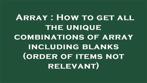 Array How To Get All The Unique Combinations Of Array Including Blanks Order Of Items Not