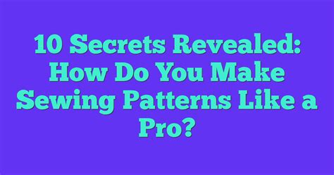 10 Secrets Revealed How Do You Make Sewing Patterns Like A Pro Sew Your Soul