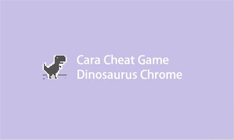 3 Cara Cheat Game Dinosaurus Chrome HALAMAN TUTOR Situs Teknologi Terlengkap Anti Kudet