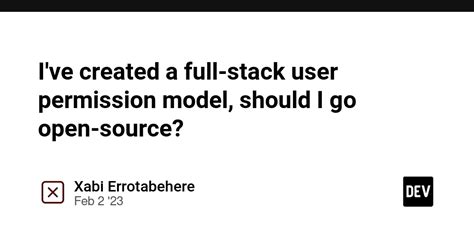 Ive Created A Full Stack User Permission Model Should I Go Open Source Dev Community