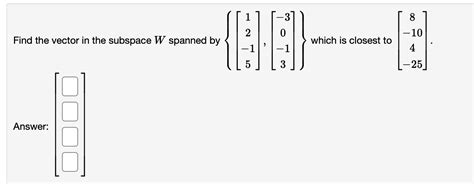 Solved Find The Vector In The Subspace W Spanned By Chegg