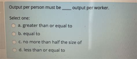 Solved Output Per Person Must Be Output Per Worker Select Chegg Com