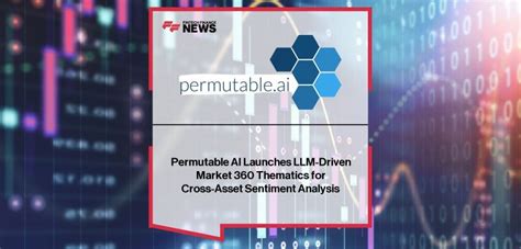 Permutableai Launches Llm Driven Market 360 Thematics For Cross Asset