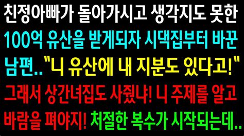 실화사연 아빠가 돌아가시고 유산을 받게 되자 시댁집부터 바꾼 남편 그런데 상간녀 집도 바까줬네요 주제를 모르는 남편놈한테 복수를 시작하는데 신청사연 사이다썰 사연
