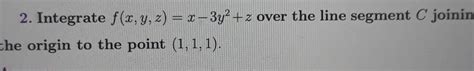 Answered 2 Integrate F X Y Z X 3y Z Z Over The Line Segment C Joinin
