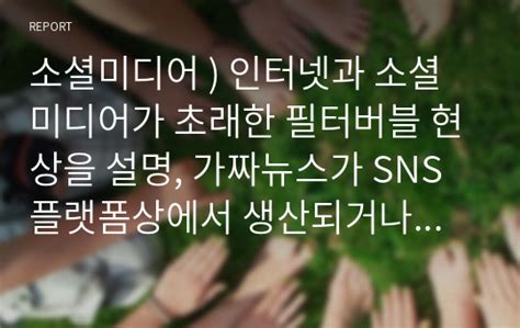 소셜미디어 인터넷과 소셜미디어가 초래한 필터버블 현상을 설명 가짜뉴스가 Sns 플랫폼상에서 생산되거나 유통되는 구체적인 사례들을 조사하여 비판적으로 분석 유튜브의