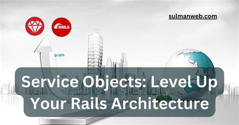 Service Objects Level Up Your Rails Architecture
