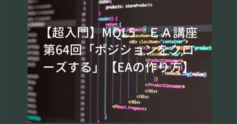 【超入門】mql5 Ea講座 第64回「ポジションをクローズする」【eaの作り方】 【超入門】mql5 でeaを作ろうブログ