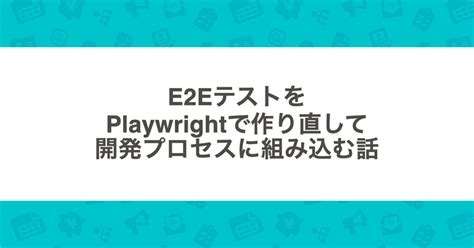 E2eテストを Playwright で作り直して開発プロセスに組み込む話 Smarthr Tech Blog