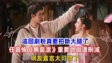 這回劇粉真要拍斷大腿了，任嘉倫《無憂渡》重要吻戲遭刪減，網友直言太可惜了！ Youtube