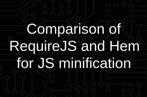 Comparison Of Requirejs And Hem For Js Minification Hiddentao Labs