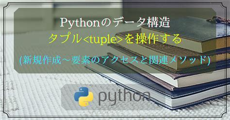 Pythonタプル Tuple の定義参照操作をすべて解説データ構造 Pythonでもっと自由を