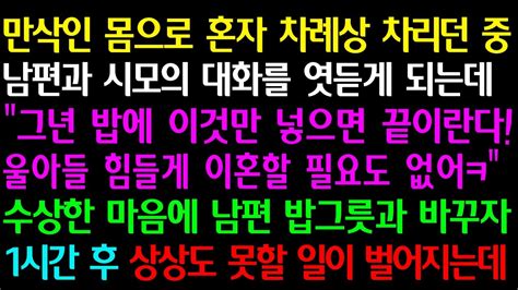 실화사연 만삭으로 차례상 차리던 중 남편과 시모 대화를 되는데 그년 밥에 넣으면 끝이야 힘들게 이혼할 필요 없어 수상해