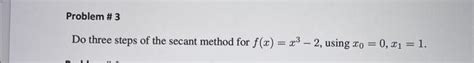 Solved Problem 3 Do Three Steps Of The Secant Method For