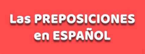 Las Preposiciones En Español Usos Comunes Y Errores Frecuentes