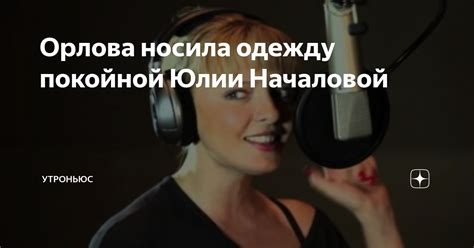 Орлова носила одежду покойной Юлии Началовой УтроНьюс Дзен