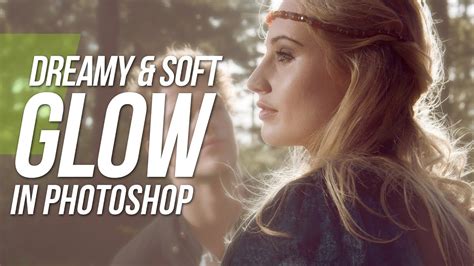 dreamy and soft glow effect photoshop tutorial youtube