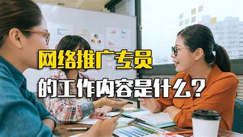 网络推广专员的职责 网络推广专员是主要做什么 工作号