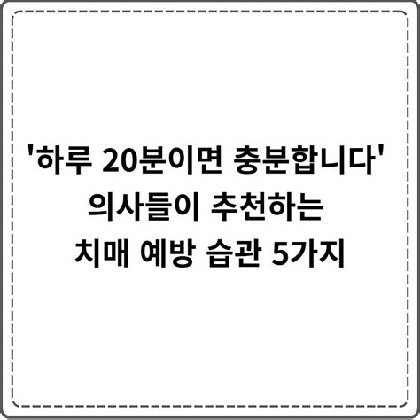 하루 20분이면 충분합니다 의사들이 추천하는 치매 예방 습관 5가지