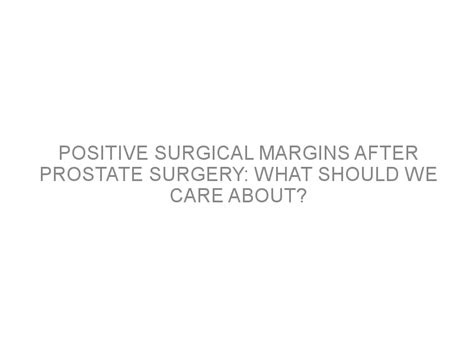 Positive Surgical Margins After Prostate Surgery What Should We Care