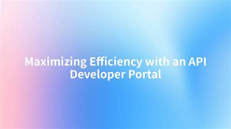Maximizing Efficiency With An Api Developer Portal