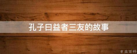 孔子曰益者三友的故事 业百科