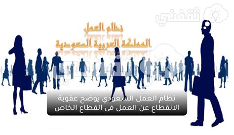 نظام العمل السعودي يوضح عقوبة الانقطاع عن العمل فى القطاع الخاص ثقفني