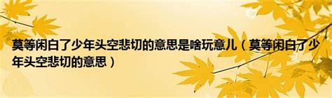 莫等闲白了少年头空悲切的意思是啥玩意儿莫等闲白了少年头空悲切的意思 车百科