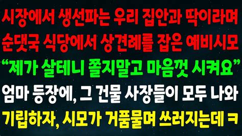 실화사연 시장에서 생선파는 우리 집안과 딱이라며 순댓국집에서 상견례를 잡은 시모 제가 살테니 쫄지말고 시켜요 엄마 등장에