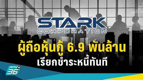 Stark อ่วม ผู้ถือหุ้นกู้ 3 ชุด เรียกชำระหนี้ทันที 6 9 พันล้านบาท พร้อมดอกเบี้ย Pptvhd36
