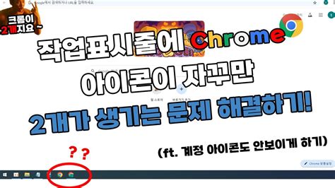 윈도우 작업표시줄에 크롬 아이콘이 2개가 생기는 문제 해결하기 Ft 크롬 계정 아이콘 안보이게 하기 Youtube