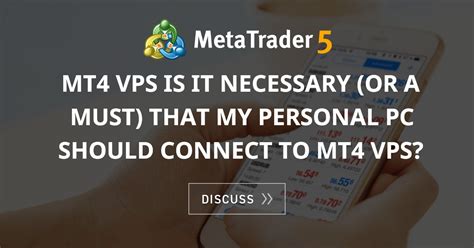 Mt4 Vps Is It Necessary Or A Must That My Personal Pc Should Connect