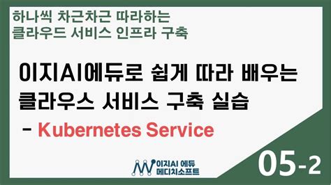 이지ai에듀 클라우드 Db구축 5 2 Kubernetes Service 실습 Youtube